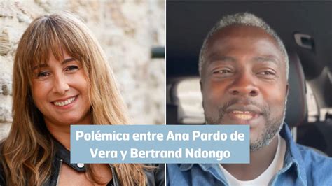 Así Fue El Enfrentamiento Entre Ana Pardo De Vera Y Bertrand Ndongo