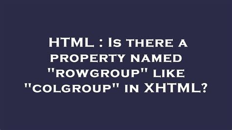 Html Is There A Property Named Rowgroup Like Colgroup In Xhtml Youtube