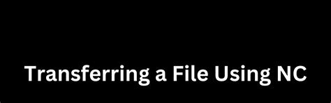 Transferring Files Using Netcat Nc
