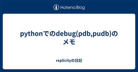 Pythonでのdebugpdbpudbのメモ Replicityの日記 Pythonでのdebugpdbpudbのメモ Replicityの日記