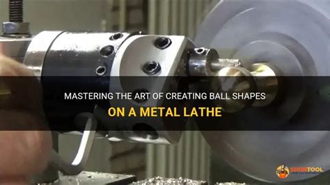 Mastering The Art Of Creating Ball Shapes On A Metal Lathe Shuntool