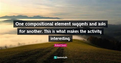 One Compositional Element Suggests And Asks For Another This Is What