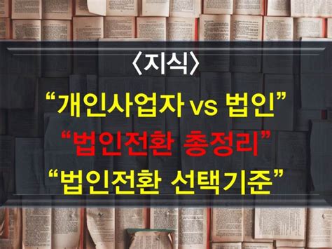 개인사업자 Vs 법인사업자 답답해서 총정리 개인사업자법인차이점 개인사업자법인전환방법 및 방법선택기준 개인사업자법인장단점 등 네이버 블로그