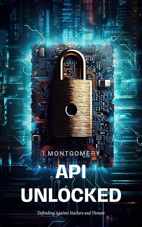 Apis Unlocked Defending Against Hackers And Threats Ebook Montgomery Josh