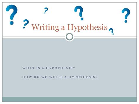 Writing A Hypothesis WHAT IS A HYPOTHESIS HOW