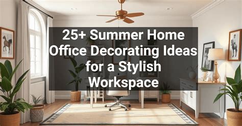 25 Summer Home Office Decorating Ideas For A Stylish Workspace