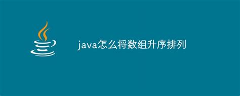 Java怎么将数组升序排列 美云