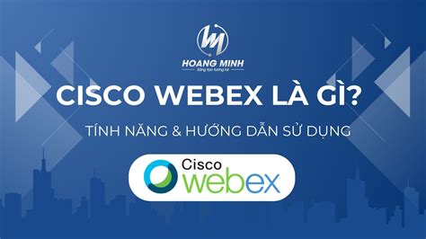 Cisco Webex Là Gì Tính Năng Nổi Bật Và Hướng Dẫn Sử Dụng Cisco Webex Meetings Hoàng Minh Jsc