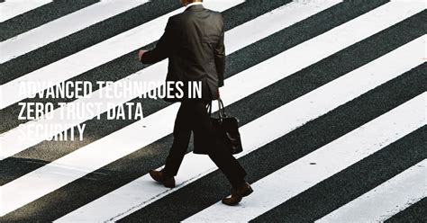 Advanced Techniques In Zero Trust Data Security