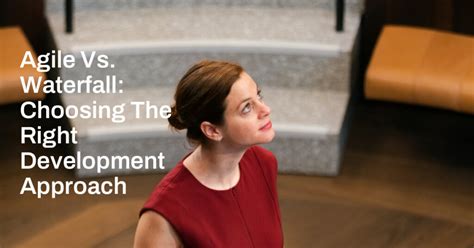 Agile Vs Waterfall Choosing The Right Development Approach