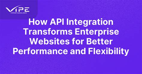 How Api Integration Transforms Enterprise Websites For Better Performance And Flexibility Vipe