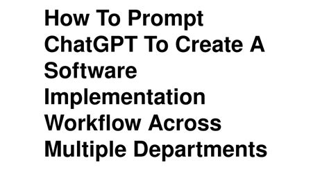 How To Prompt Chatgpt To Create A Software Implementation Workflow Across Multiple Departments