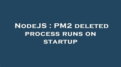 Nodejs Pm2 Deleted Process Runs On Startup Youtube
