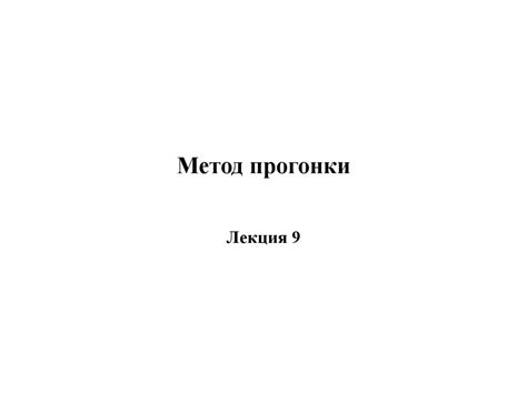 Метод прогонки Лекция 9 презентация онлайн