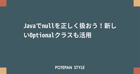 Javaでnullを正しく扱おう！新しいoptionalクラスも活用 ポテパンスタイル