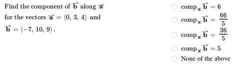 solved find the component of b along a for the vectors a