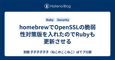 homebrewでOpenSSLの脆弱性対策版を入れたのでRubyも更新させる 別館 子子子子子子ねこのここねこはてブロ部