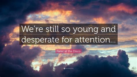 Panic At The Disco Quote “were Still So Young And Desperate For Attention ”