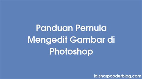 Panduan Pemula Mengedit Gambar Di Photoshop Sharp Coder Blog