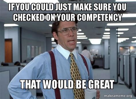 If You Could Just Make Sure You Checked On Your Competency That Would