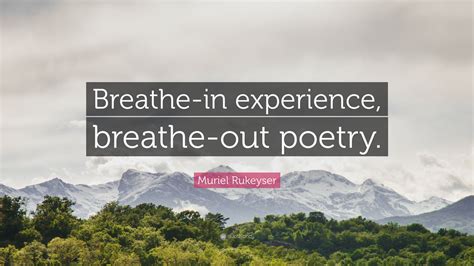Muriel Rukeyser Quote Breathe In Experience Breathe Out Poetry”