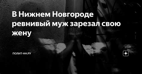В Нижнем Новгороде ревнивый муж зарезал свою жену Полит НН Ру Дзен