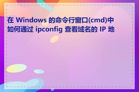 在 Windows 的命令行窗口cmd中如何通过 Ipconfig 查看域名的 Ip 地址 在 Windows 的命令行窗口cmd中如何通过 Ipconfig 查看域名的 Ip 地址