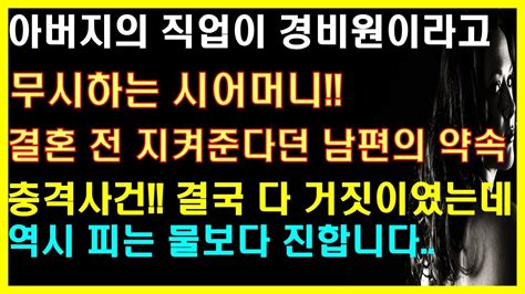 실화사연 아버지의 직업이 경비원이라고 무시하는 시어머니 결혼 전 지켜준다던 남편의 약속 충격사건 결국 다 거짓이였는데 역시 피는 물보다 진합니다 Youtube