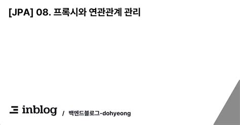 Jpa 08 프록시와 연관관계 관리 백엔드블로그 Dohyeong Jpa 08 프록시와 연관관계 관리 백엔드블로그 Dohyeong