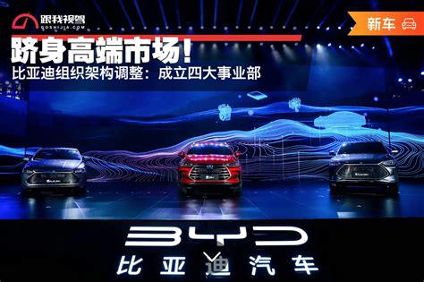 跻身高端市场！比亚迪组织架构调整：成立四大事业部 跟我视驾