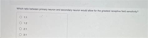 Solved Which Ratio Between Primary Neuron And Secondary