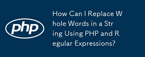 如何使用 Php 和正規表示式替換字串中的整個單字？ Php教程 Php中文網