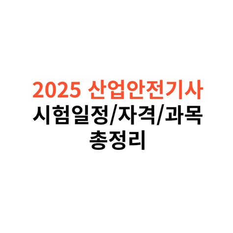 2025년 산업안전기사 자격증 시험일정 응시자격 과목 합격률 총정리