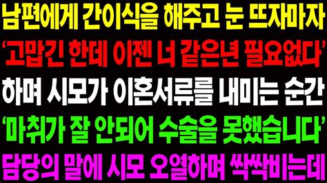 실화사연 남편에게 간 이식을 해주고 눈 뜨자마자 고맙긴 한데 이젠 너 같은 년 필요없다 하며 시모가 이혼서류를 매니는데대박 반전이 사이다 사연 감동사연