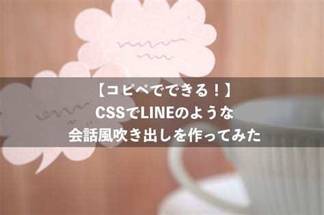 【コピペでできる！】cssでlineのような会話風吹き出しを作ってみた