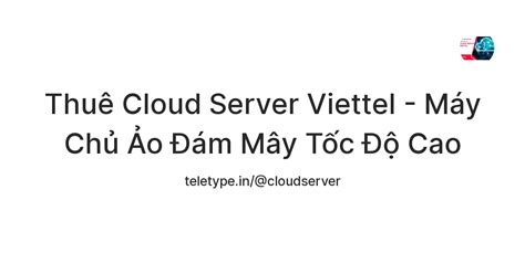 Thuê Cloud Server Viettel Máy Chủ Ảo Đám Mây Tốc Độ Cao — Teletype