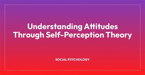 Understanding Attitudes Through Self Perception Theory • Psychology Town