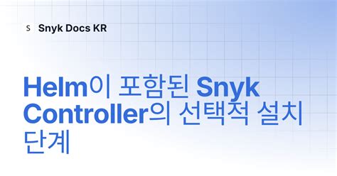 Helm이 포함된 Snyk Controller의 선택적 설치 단계 Snyk Docs Kr