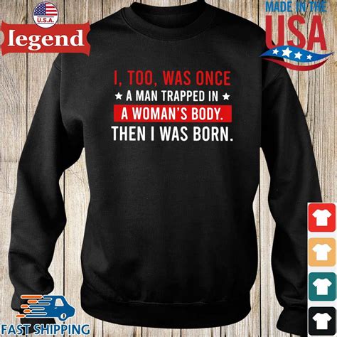 I Too Was Once A Man Trapped In A Womans Body Then I Was Born Shirtsweater Hoodie And Long