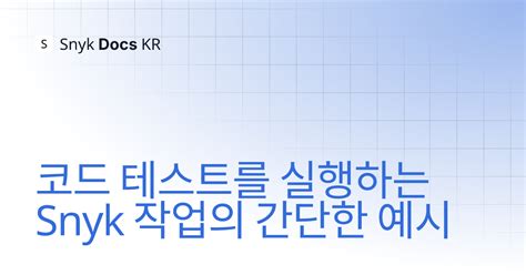 코드 테스트를 실행하는 snyk 작업의 간단한 예시 snyk docs kr