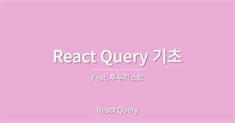 [react] React Query에 대해서 알아보자 Feat 투두리스트