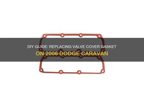 Diy Guide Replacing Valve Cover Gasket On 2006 Dodge Caravan Shunauto