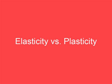 Elasticity Vs Plasticity What S The Difference Main Difference