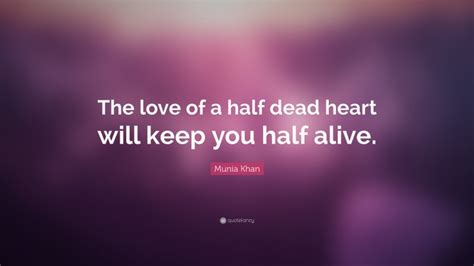Munia Khan Quote The Love Of A Half Dead Heart Will Keep You Half Alive”