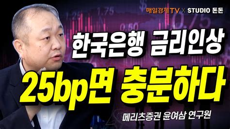 한국은행 금리 인상 25bp면 충분하다 윤여삼 메리츠증권 연구원 Youtube