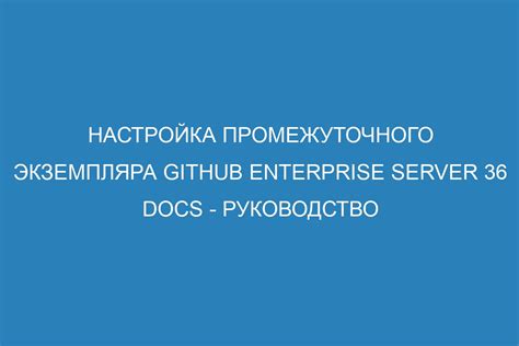 Блог Настройка промежуточного экземпляра Github Enterprise Server 36