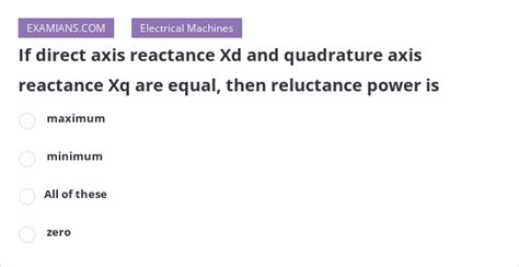 If Direct Axis Reactance Xd And Quadrature Axis Reactance Xq Are Equal Then Reluctance Power Is