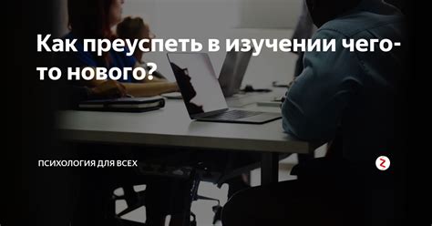 Как преуспеть в изучении чего то нового Психология для всех Дзен