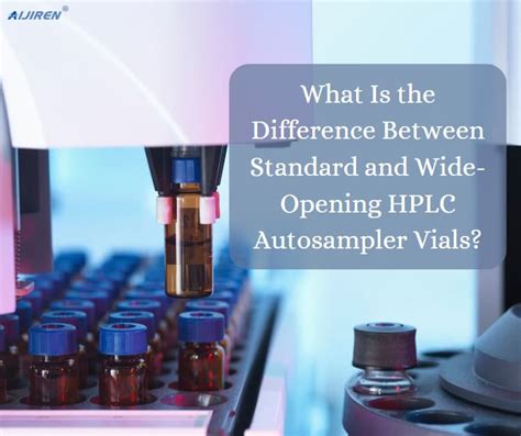 What Is The Difference Between Standard And Wide Opening Hplc Autosampler Vials Aijiren Hplc Vials