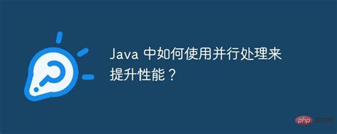 java 中如何使用平行處理來提升效能？ java教程 php中文網